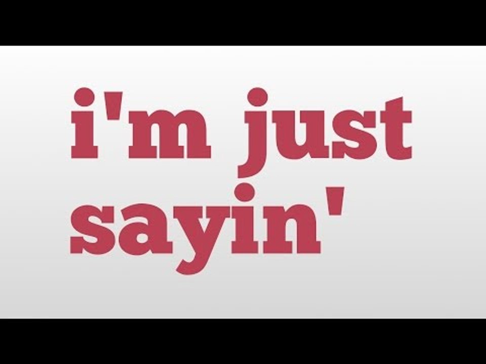 i'm just sayin' meaning and pronunciation - video Dailymotion
