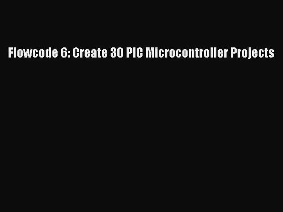 Read Flowcode 6: Create 30 PIC Microcontroller Projects PDF Online ...