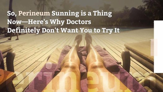 So, Perineum Sunning is a Thing Now—Here's Why Doctors Definitely Don't ...