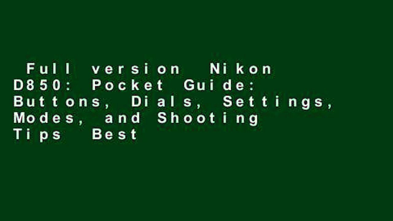 Full version Nikon D850: Pocket Guide: Buttons, Dials, Settings, Modes, and Shooting Tips Best ...