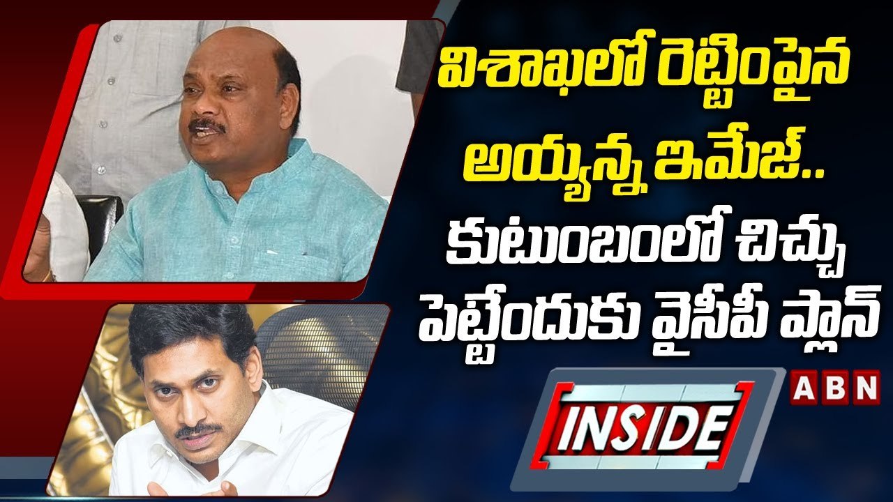 విశాఖలో రెట్టింపైన అయ్యన్న ఇమేజ్.. కుటుంబంలో చిచ్చు పెట్టేందుకు వైసీపీ ...