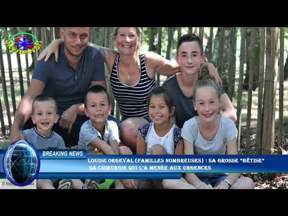 Louise Orgeval (Familles nombreuses) : sa grosse “bêtise” sa chirurgie ...