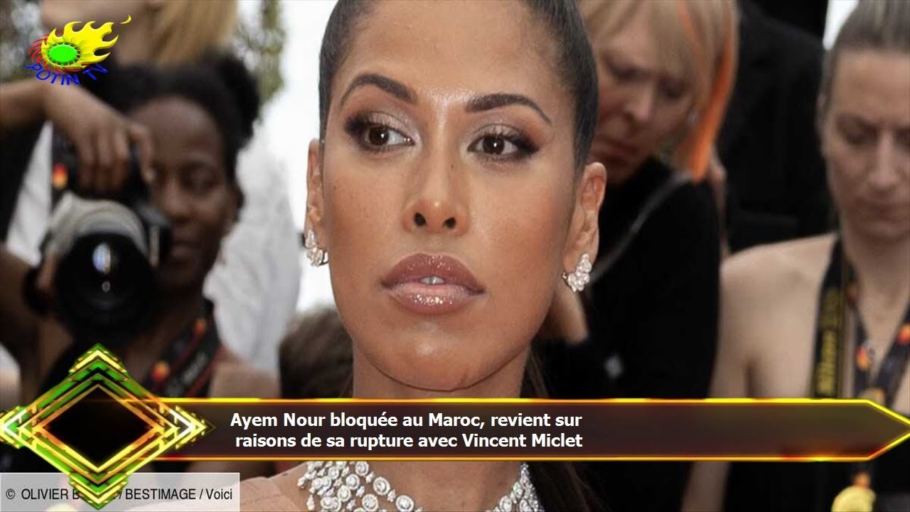 Ayem Nour bloquée au Maroc, revient sur raisons de sa rupture avec Vincent Miclet - Vidéo ...