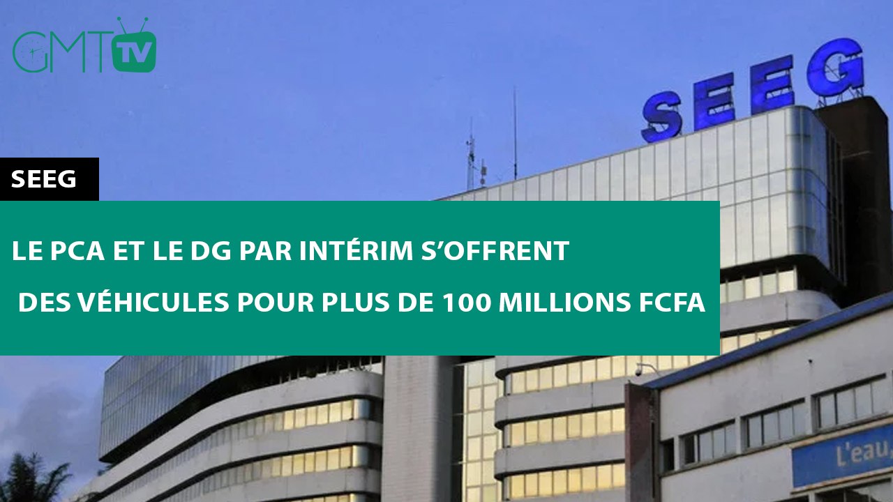 [#Reportage] SEEG : le PCA et le DG par intérim s’offrent des véhicules pour plus de 100 ...