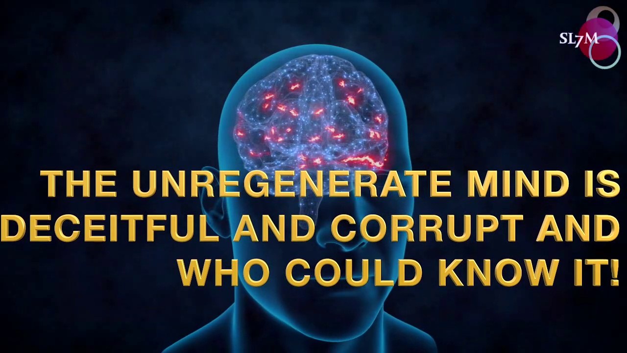 THE UNREGENERATE MIND IS DECEITFUL AND CORRUPT AND WHO COULD KNOW IT ...