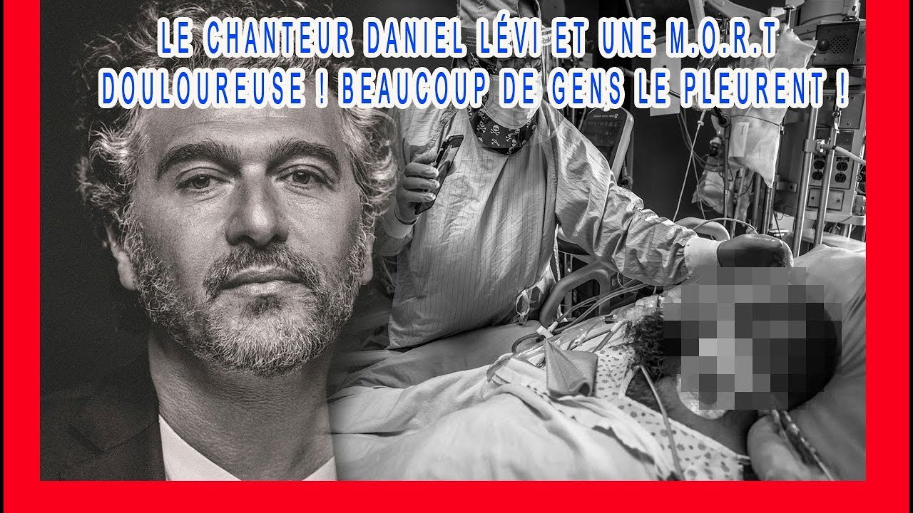 M.o.r.t du chanteur Daniel Lévi : moins 20 kg, coma... ses derniers ...