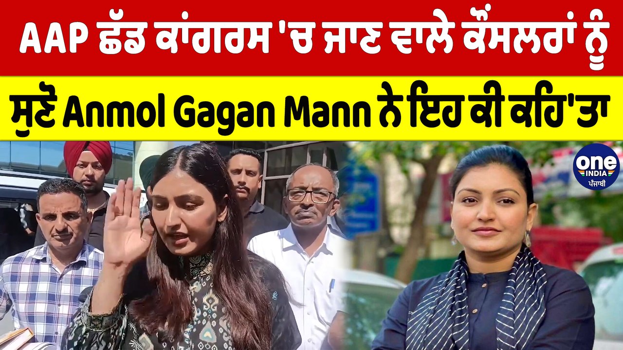 AAP ਛੱਡ ਕਾਂਗਰਸ 'ਚ ਜਾਣ ਵਾਲੇ ਕੌਂਸਲਰਾਂ ਨੂੰ ਸੁਣੋ Anmol Gagan Mann ਨੇ ਇਹ ਕੀ ...