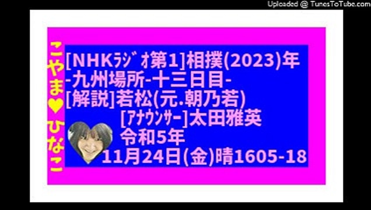 116㎆[NHKラジオ第1(東京)]大相撲（2023年） 九州場所 十三日目_20231124160534(@2) - 動画 Dailymotion