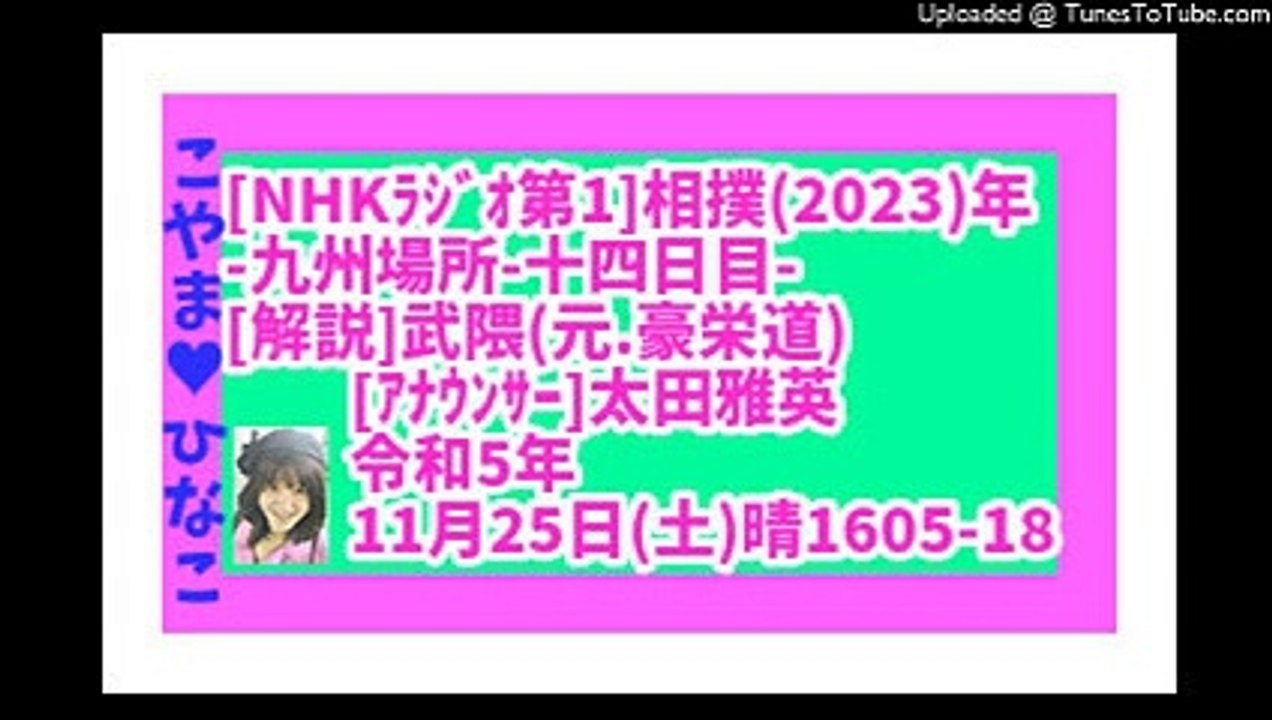 118㎆[NHKラジオ第1(東京)]大相撲（2023年） 九州場所 十四日目_20231125160536 - 動画 Dailymotion