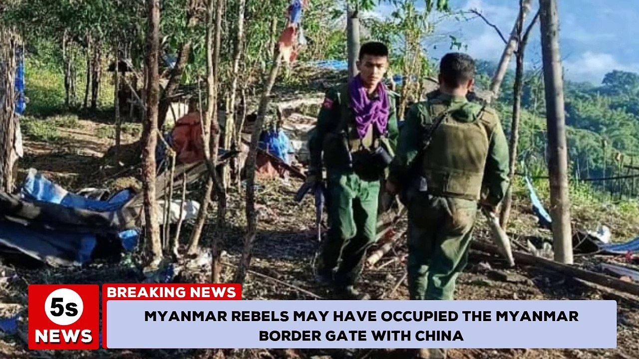 Myanmar rebels may have occupied the Myanmar border gate with China. 5s ...