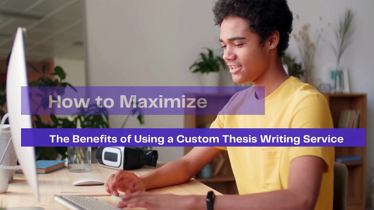 How to Maximize the Benefits of Using a Custom Thesis Writing Service ...