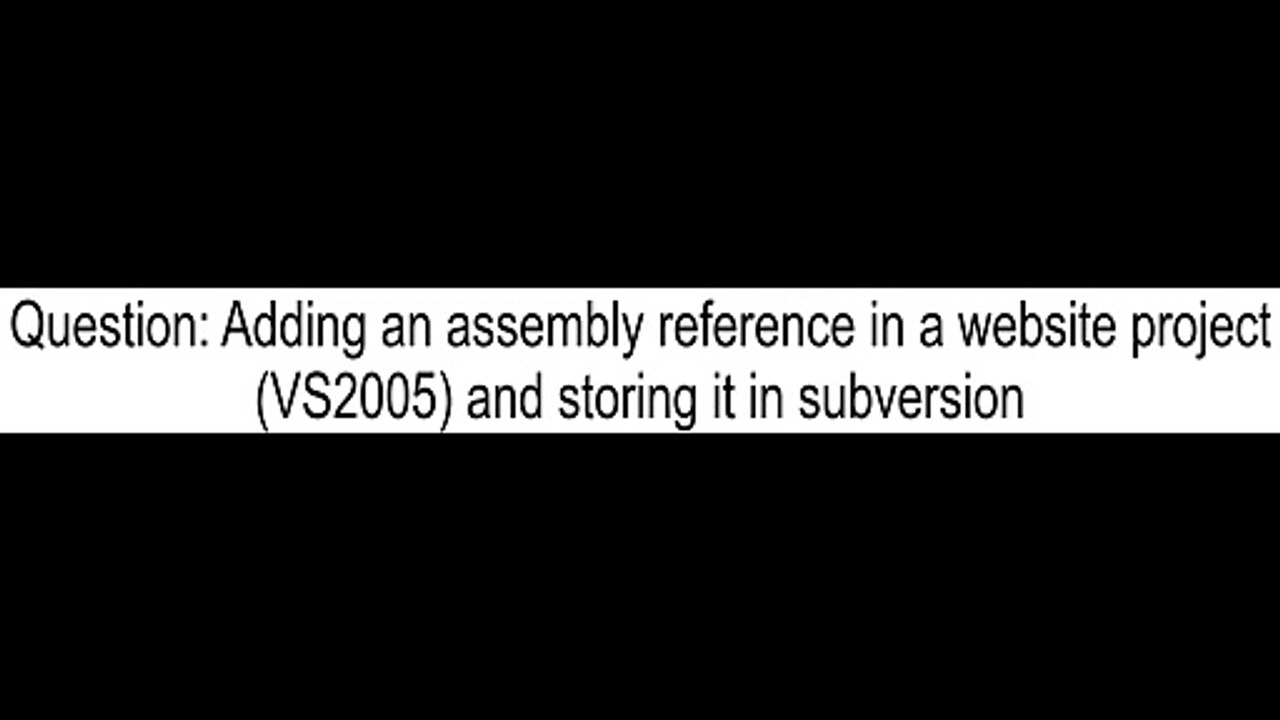 Adding an assembly reference in a website project VS2005 and storing it in subversion - video ...