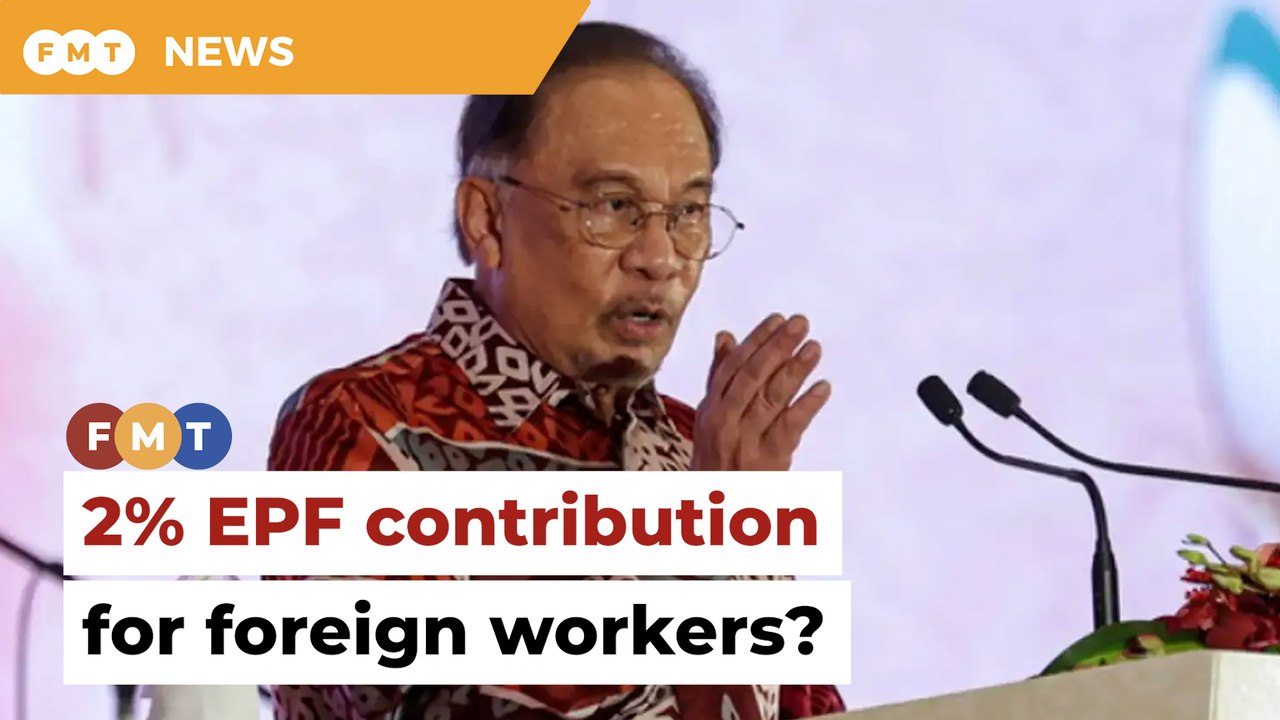 Govt proposes mandatory 2% EPF contribution for foreign workers - video ...