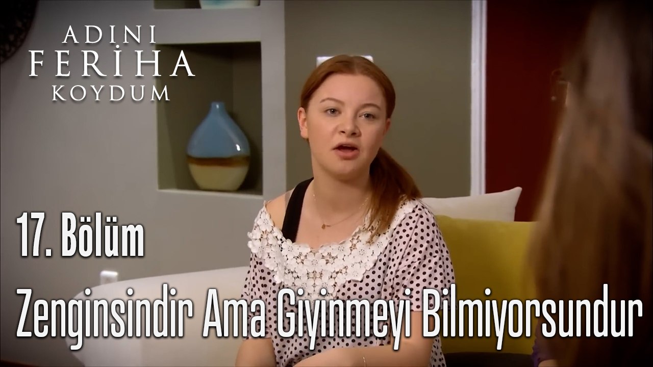 Zenginsindir Ama Giyinmeyi Bilmiyorsundur - Adını Feriha Koydum 17 ...