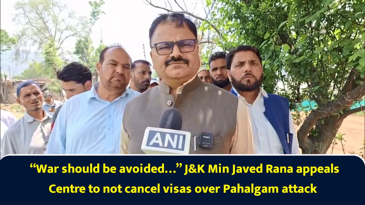 “War should be avoided…” J&K Min Javed Rana appeals Centre to not cancel visas over Pahalgam ...