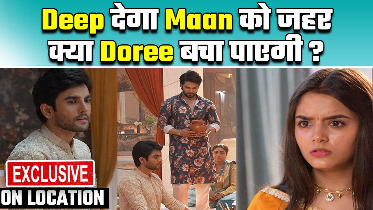 Doree On Location: Deep ने मिलाया Maan के लिए प्रसाद में जहर, Doree को ...