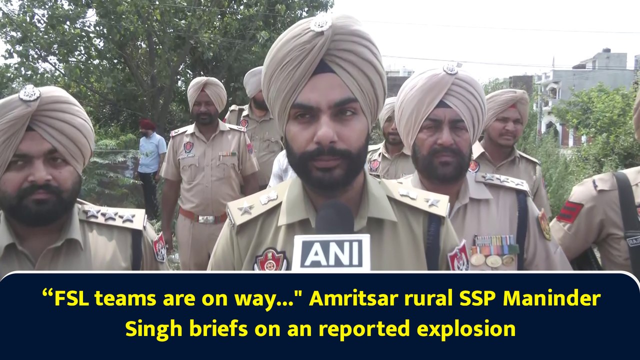 “FSL teams are on way..." Amritsar rural SSP Maninder Singh briefs on ...