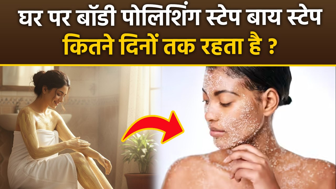 Body Polishing Step By Step: बॉडी पोलिशिंग कैसे करते है,कितने दिन तक ...